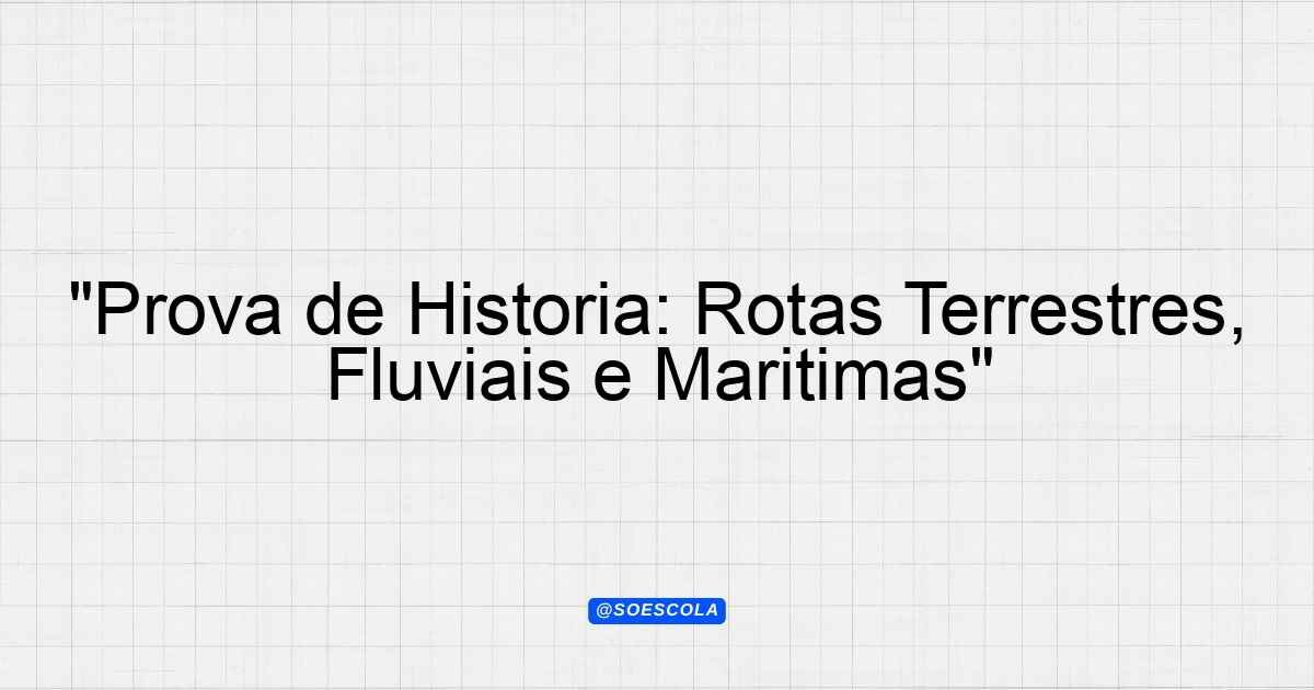 "Prova de História: Rotas Terrestres, Fluviais e Marítimas" - Planejamentos de Aula - BNCC
