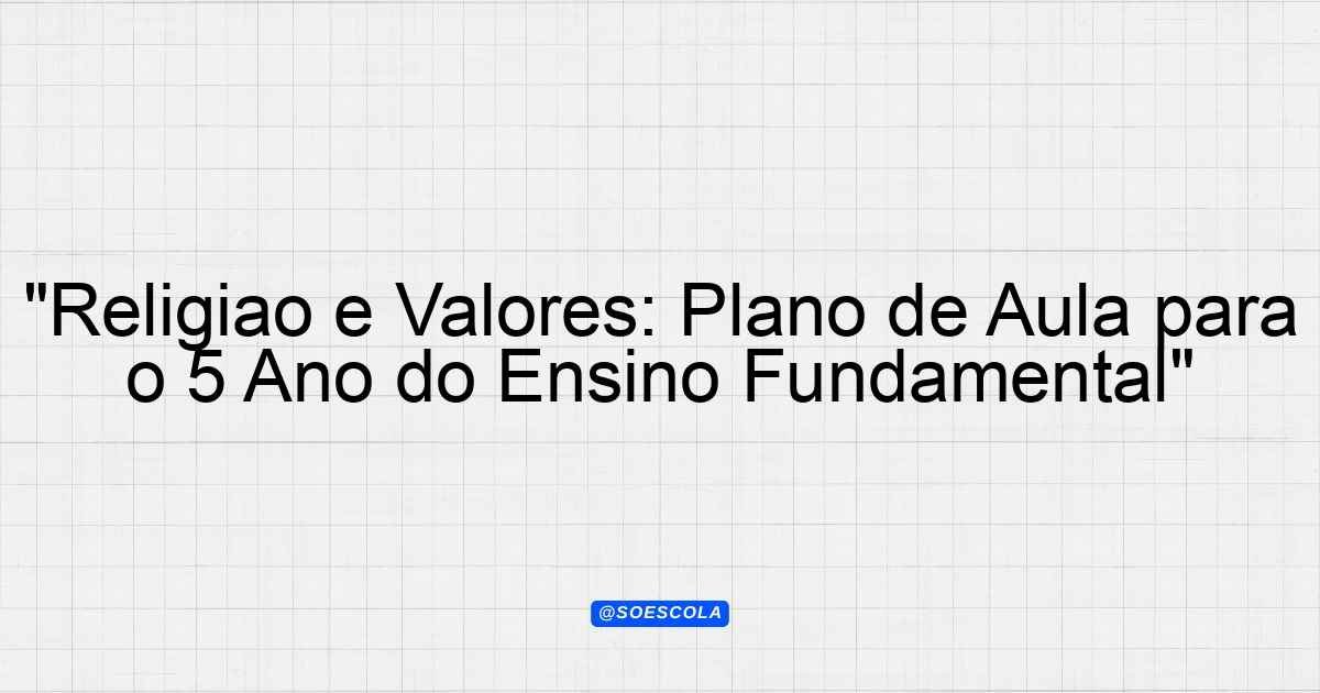 "Religião e Valores: Plano de Aula para o 5º Ano do Ensino Fundamental" - Planejamentos de Aula ...