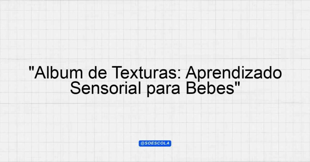 "Álbum de Texturas: Aprendizado Sensorial para Bebês" - Planejamentos ...