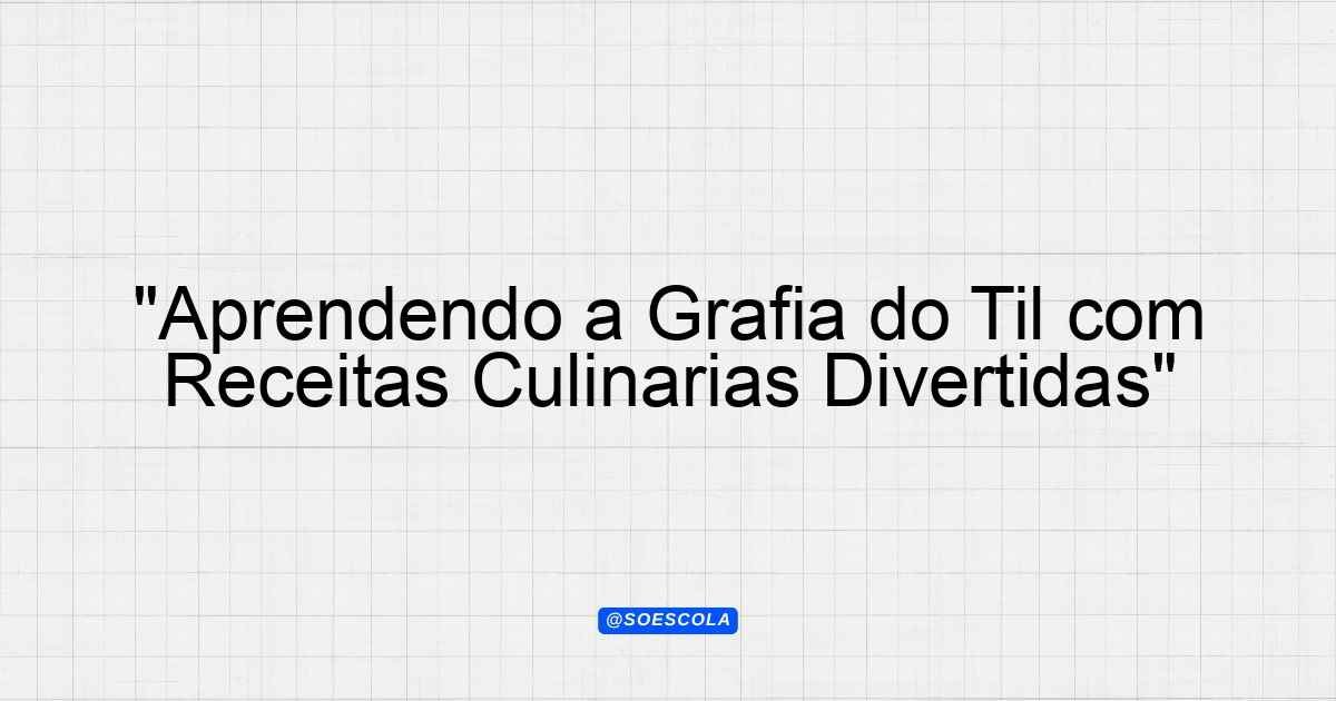 "Aprendendo a Grafia do Til com Receitas Culinárias Divertidas ...
