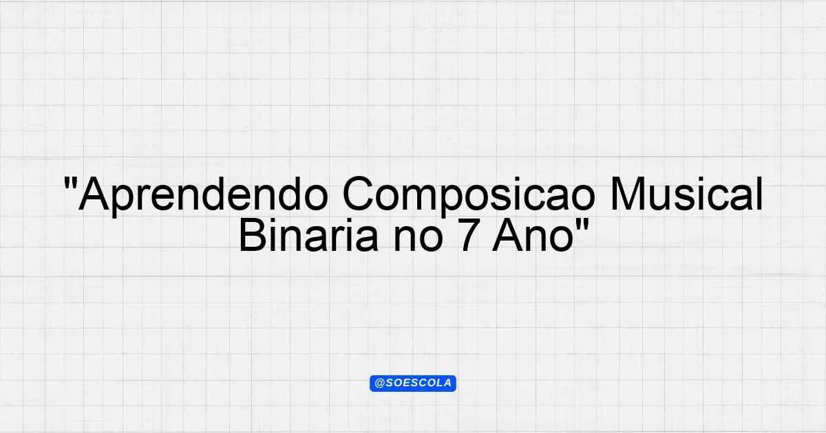 "Aprendendo Composição Musical Binária no 7º Ano" - Planejamentos de ...
