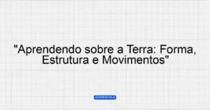 "Aprendendo sobre a Terra: Forma, Estrutura e Movimentos" - Planejamentos de Aula - BNCC