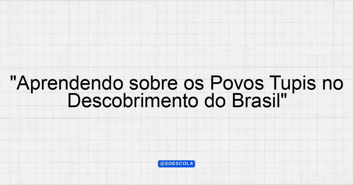 "Aprendendo sobre os Povos Tupis no Descobrimento do Brasil ...