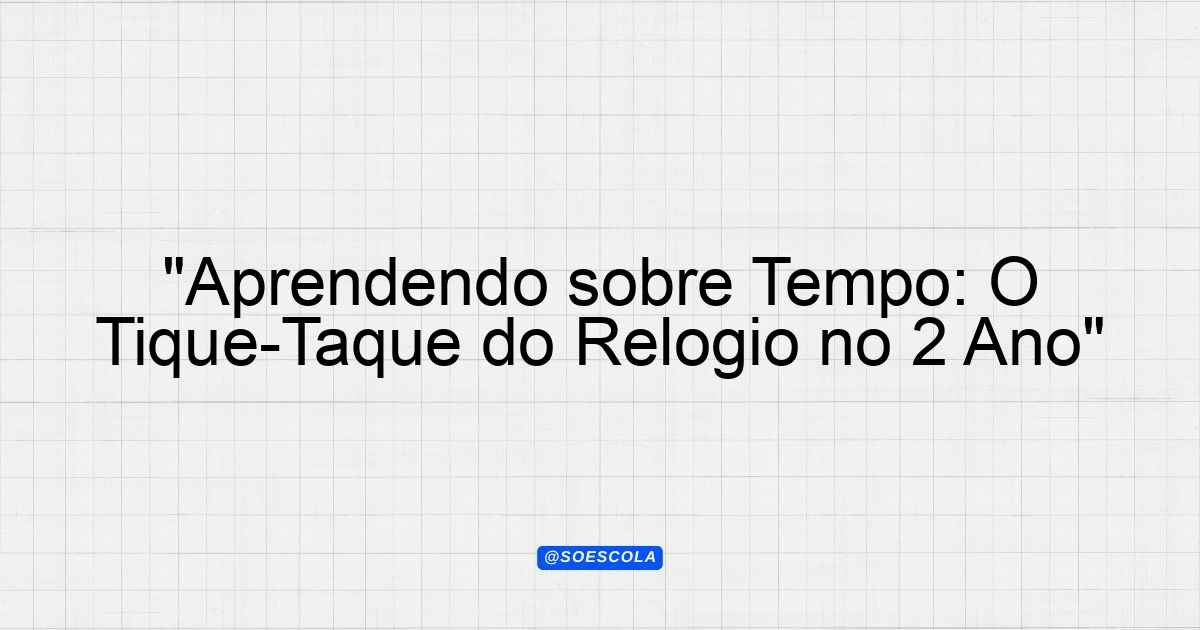 "Aprendendo sobre Tempo: O Tique-Taque do Relógio no 2º Ano ...