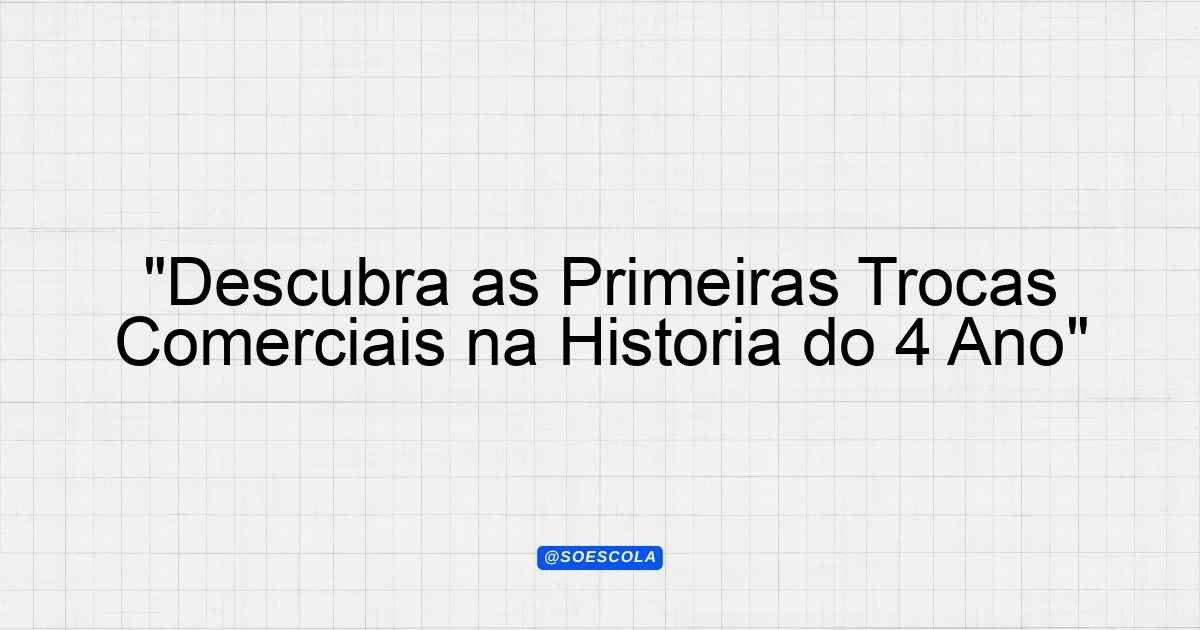 "Descubra as Primeiras Trocas Comerciais na História do 4º Ano ...