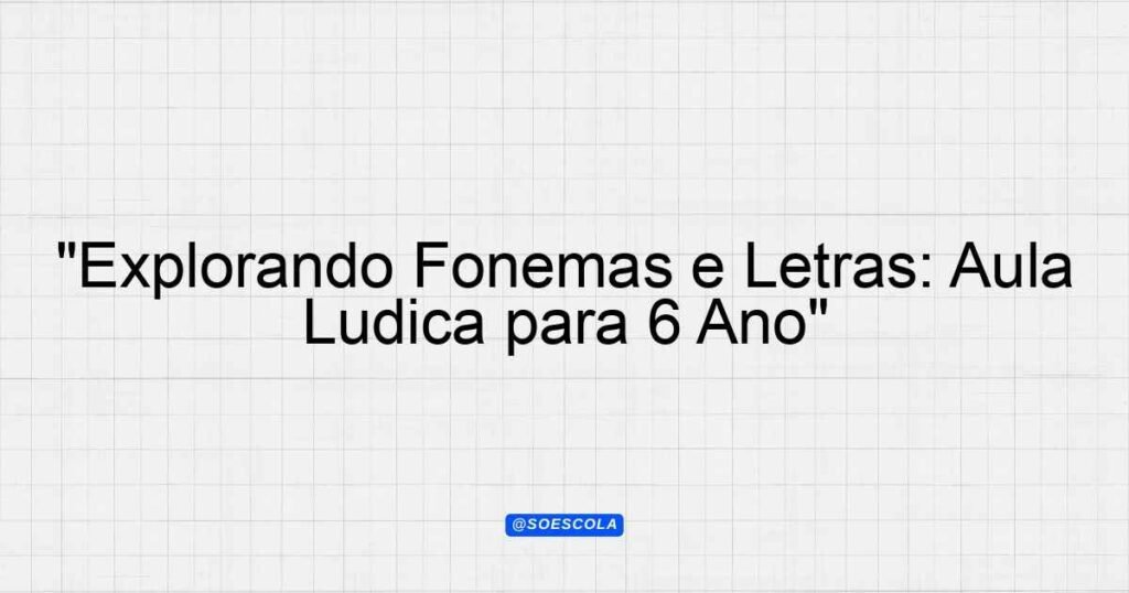 "Explorando Fonemas e Letras: Aula Lúdica para 6º Ano" - Planejamentos ...