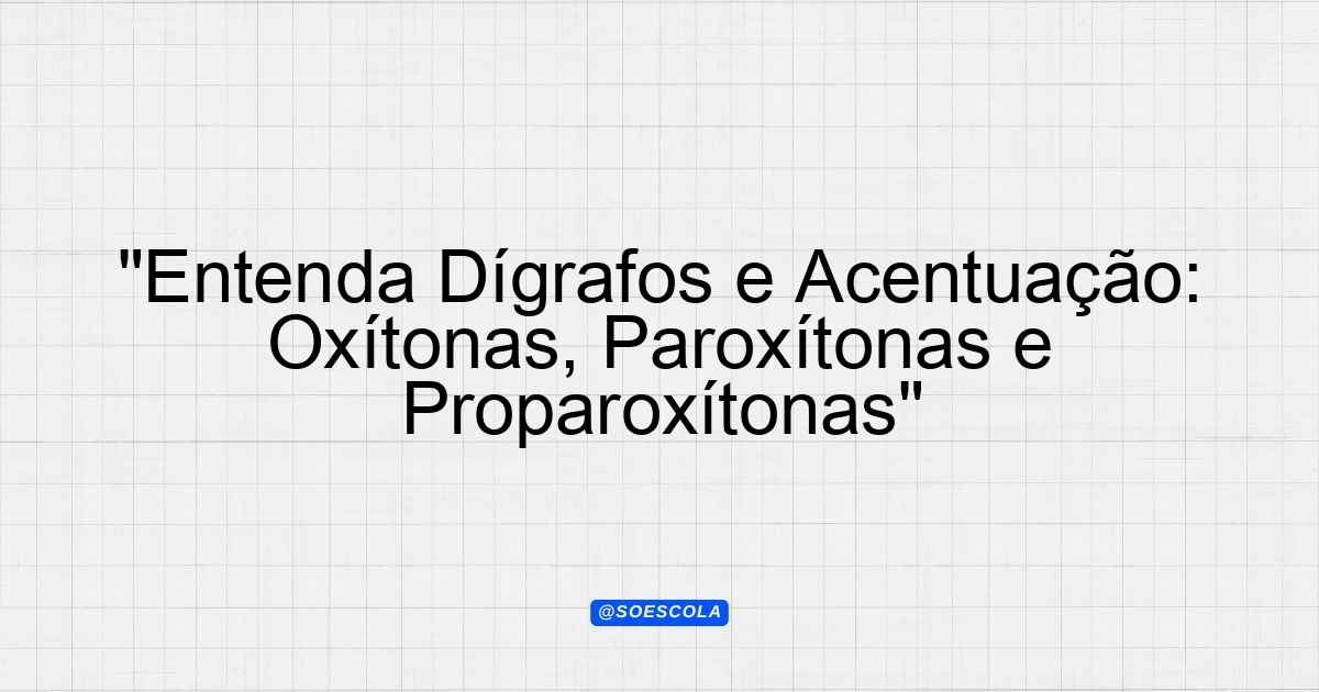 "Entenda Dígrafos e Acentuação: Oxítonas, Paroxítonas e Proparoxítonas ...