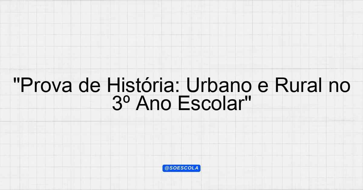"Prova de História: Urbano e Rural no 3º Ano Escolar" - Planejamentos de Aula - BNCC