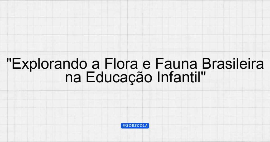 "Explorando a Flora e Fauna Brasileira na Educação Infantil ...