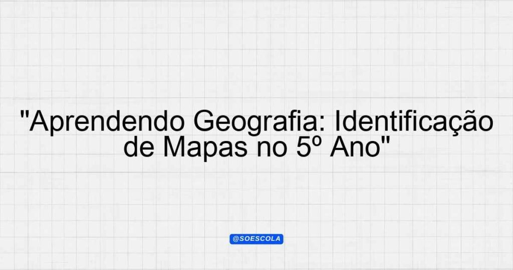"Aprendendo Geografia: Identificação de Mapas no 5º Ano ...