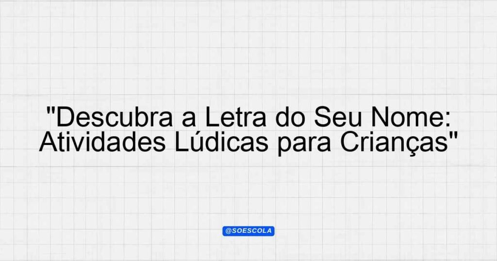 "Descubra a Letra do Seu Nome: Atividades Lúdicas para Crianças ...