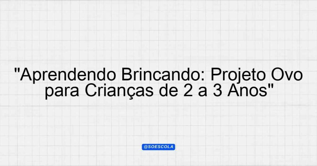 "Aprendendo Brincando: Projeto Ovo para Crianças de 2 a 3 Anos ...