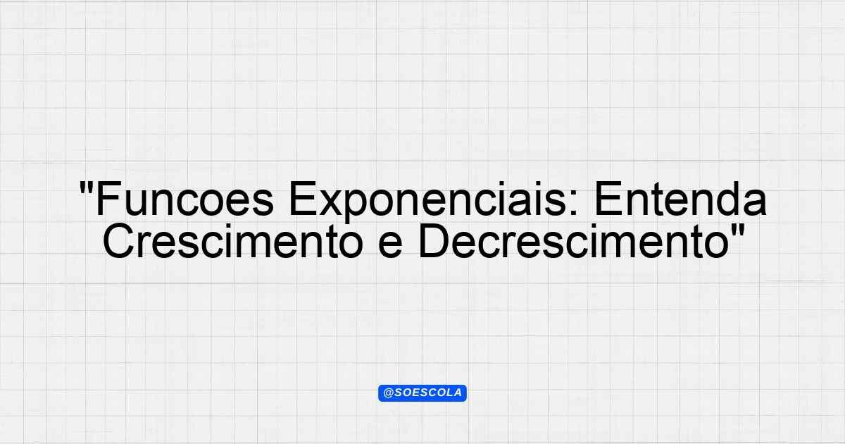 "Funções Exponenciais: Entenda Crescimento e Decrescimento ...