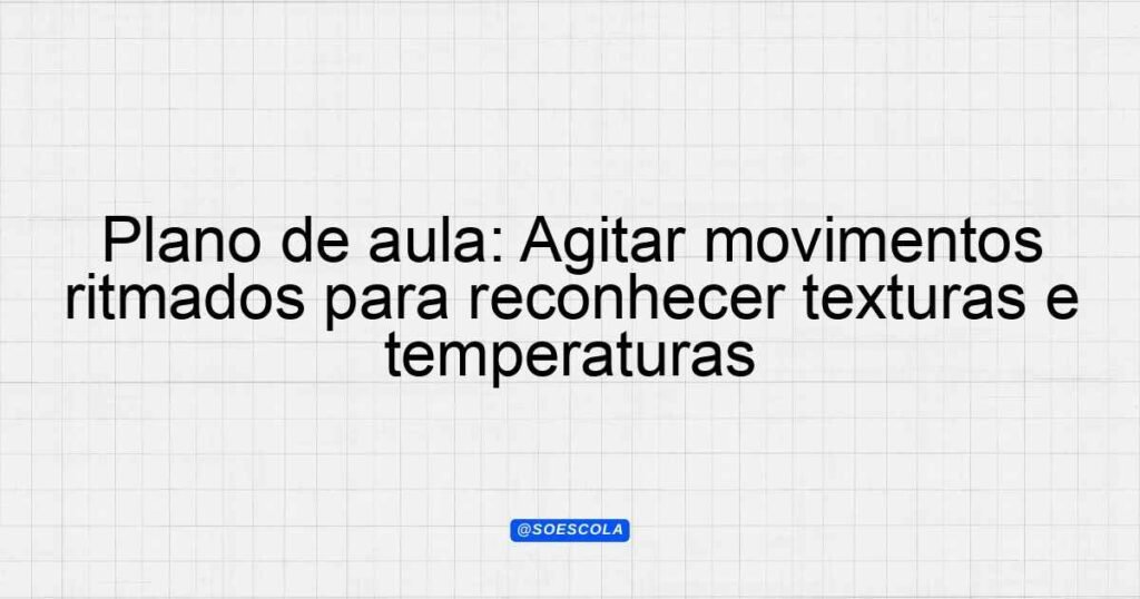 Plano de aula: Agitar movimentos ritmados para reconhecer texturas e ...