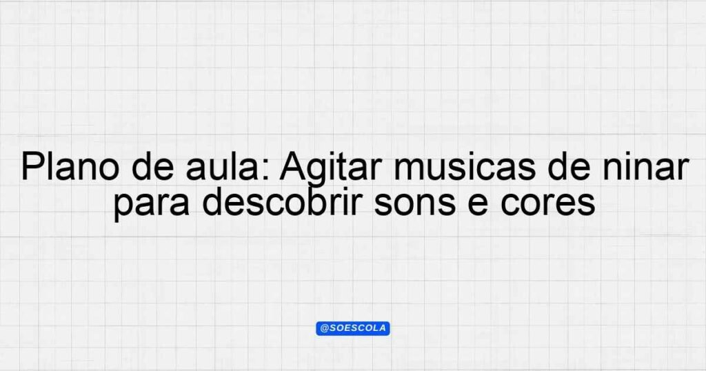 Plano de aula: Agitar músicas de ninar para descobrir sons e cores