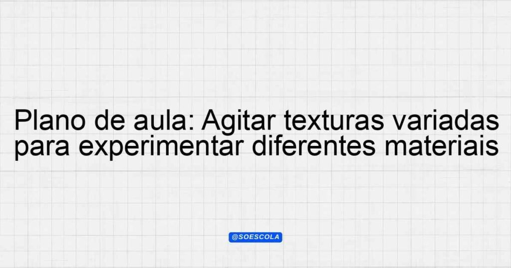 Plano de aula: Agitar texturas variadas para experimentar diferentes ...