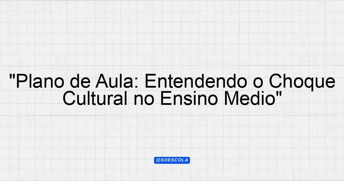 "Plano de Aula: Entendendo o Choque Cultural no Ensino Médio ...