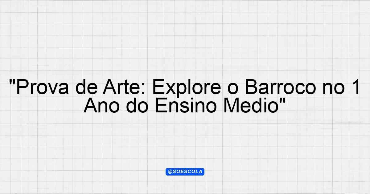 "Prova de Arte: Explore o Barroco no 1º Ano do Ensino Médio" - Planejamentos de Aula - BNCC