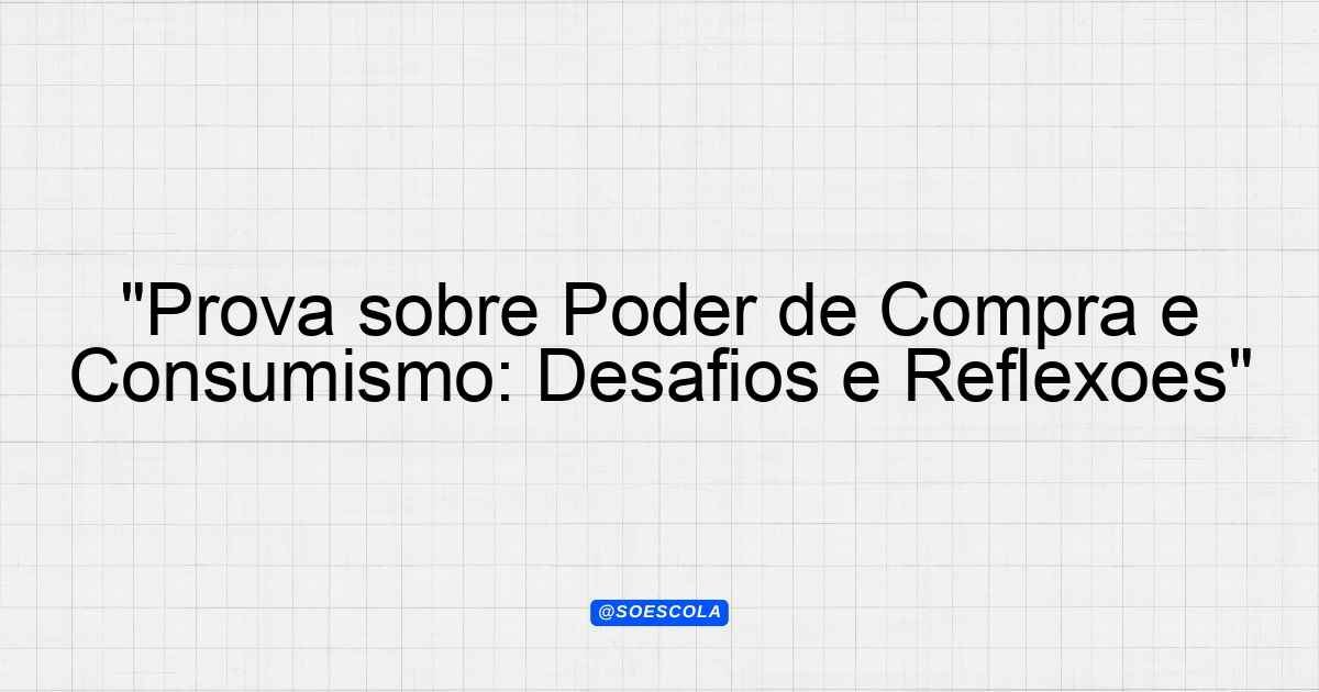 "Prova sobre Poder de Compra e Consumismo: Desafios e Reflexões ...
