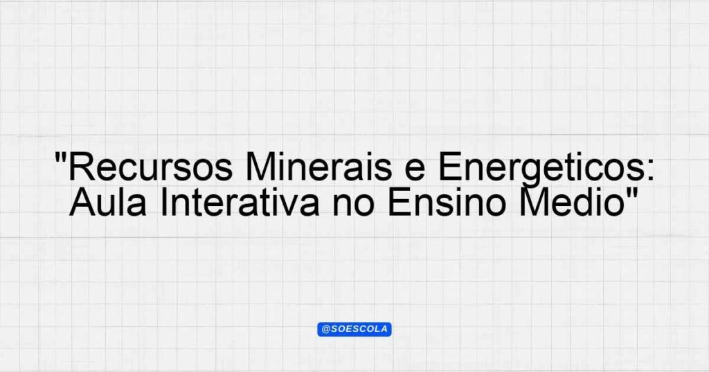 "Recursos Minerais e Energéticos: Aula Interativa no Ensino Médio ...
