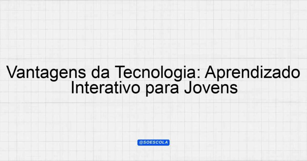 Vantagens da Tecnologia: Aprendizado Interativo para Jovens ...