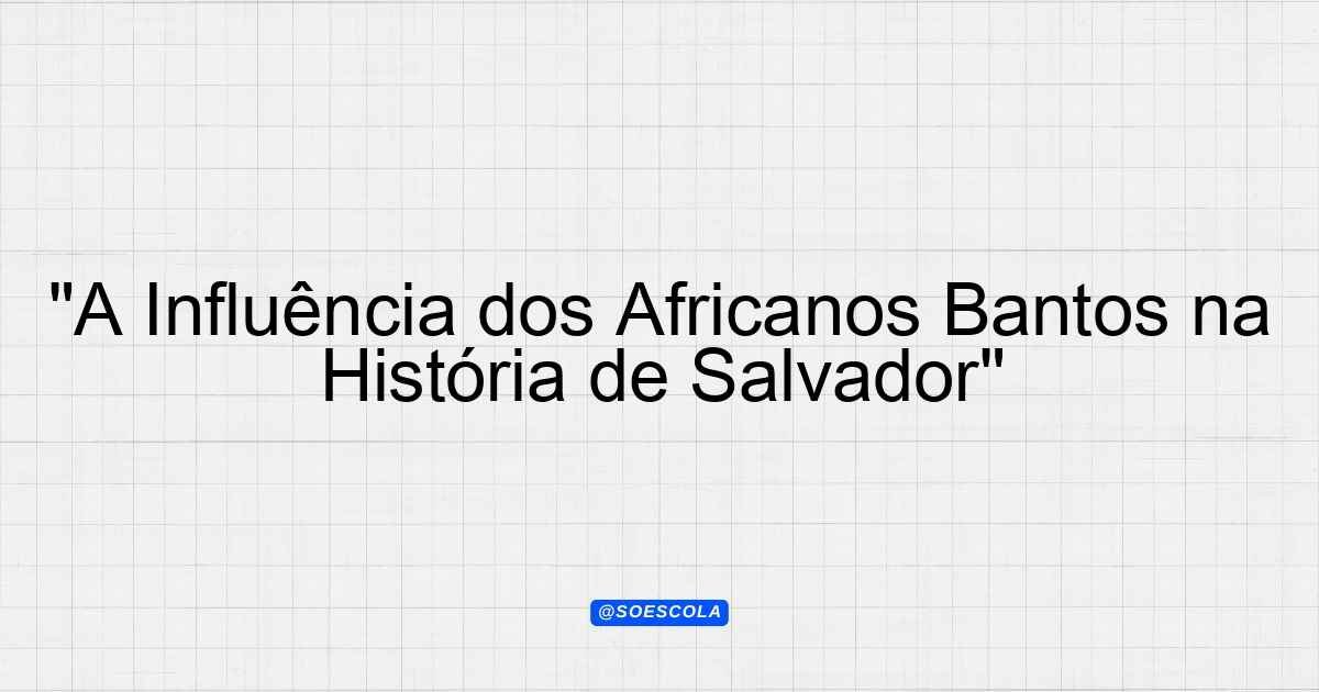 "A Influência dos Africanos Bantos na História de Salvador ...