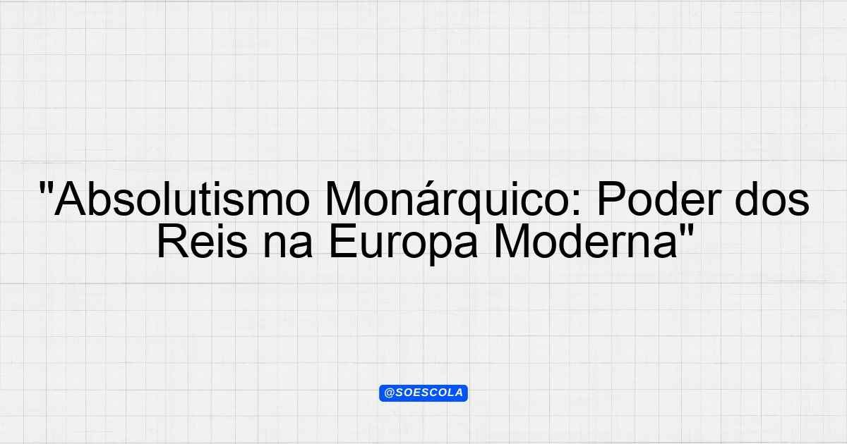 "Absolutismo Monárquico: Poder dos Reis na Europa Moderna ...