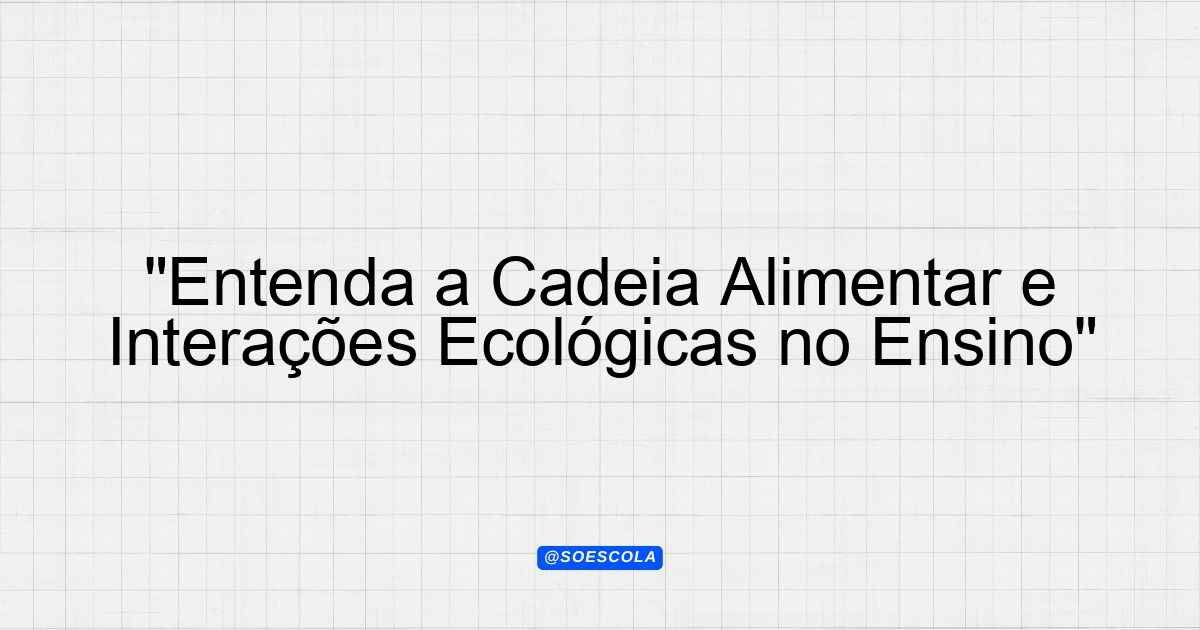 "Entenda a Cadeia Alimentar e Interações Ecológicas no Ensino ...