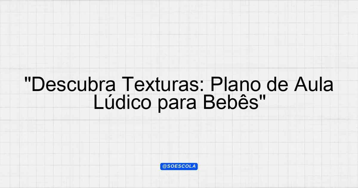 "Descubra Texturas: Plano de Aula Lúdico para Bebês" - Planejamentos de ...