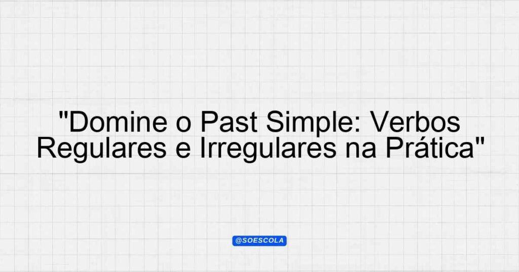 "Domine o Past Simple: Verbos Regulares e Irregulares na Prática ...