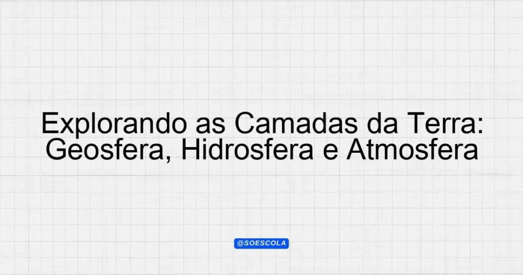 Explorando as Camadas da Terra: Geosfera, Hidrosfera e Atmosfera ...