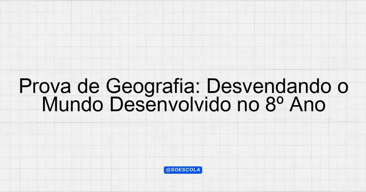 Prova de Geografia: Desvendando o Mundo Desenvolvido no 8º Ano - Planejamentos de Aula - BNCC