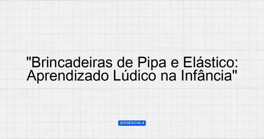 "Brincadeiras de Pipa e Elástico: Aprendizado Lúdico na Infância ...