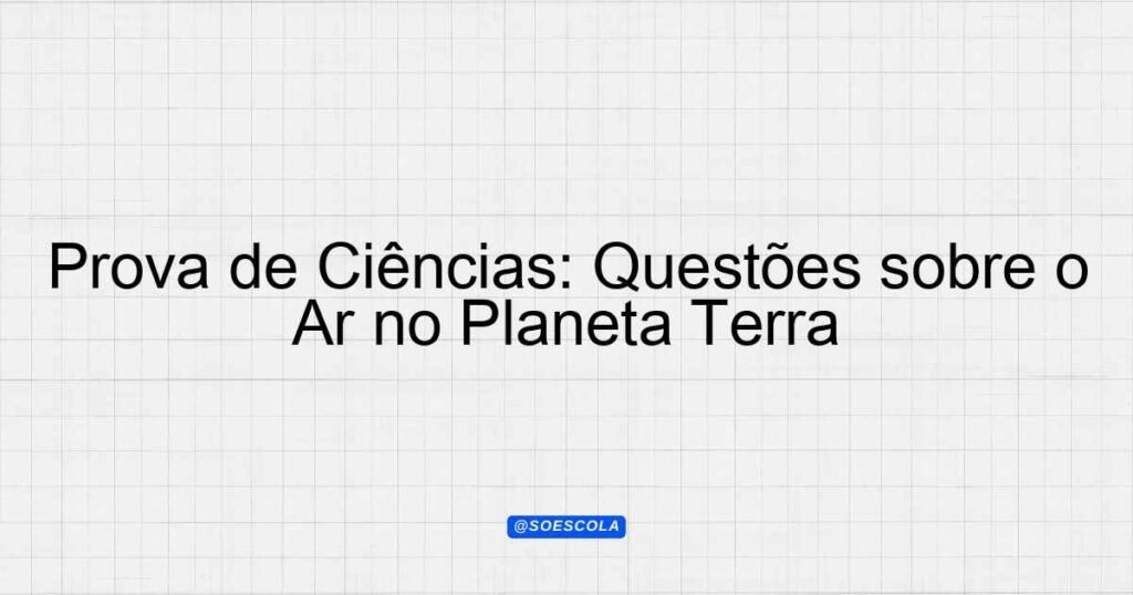 Prova de Ciências: Questões sobre o Ar no Planeta Terra - Planejamentos de Aula - BNCC