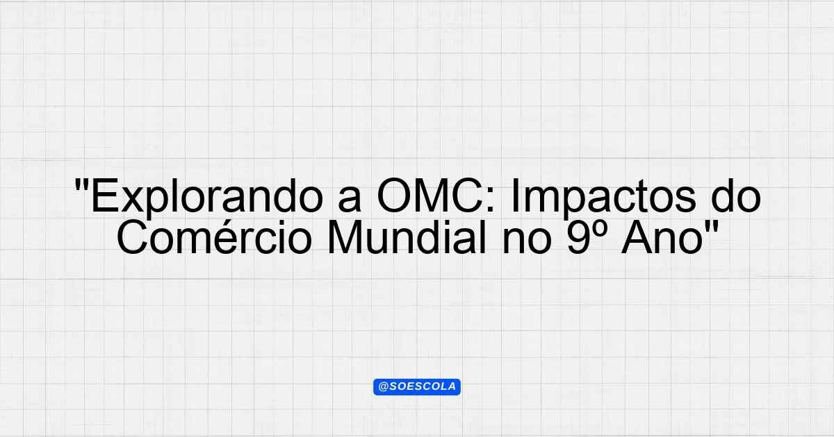 "Explorando a OMC: Impactos do Comércio Mundial no 9º Ano ...
