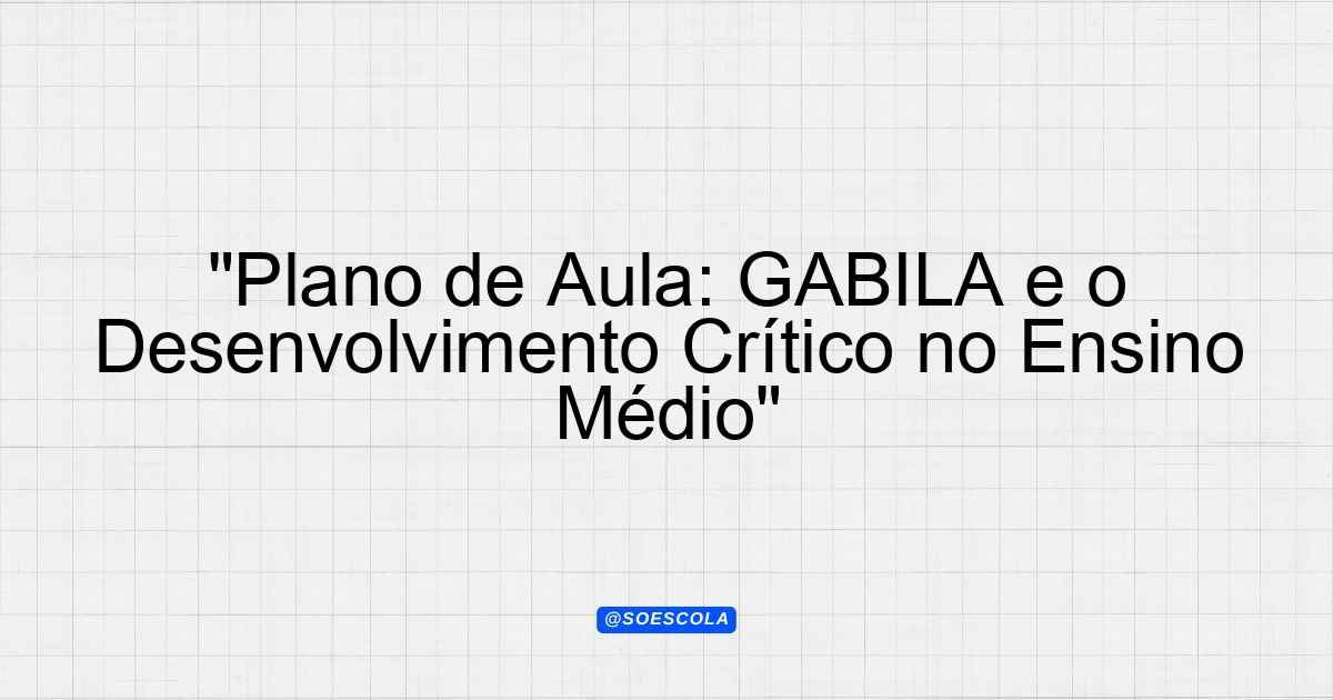 "Plano de Aula: GABILA e o Desenvolvimento Crítico no Ensino Médio ...
