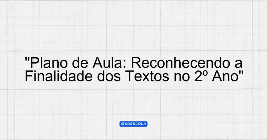 "Plano de Aula: Reconhecendo a Finalidade dos Textos no 2º Ano ...