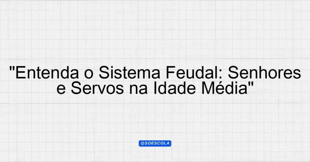 "Entenda o Sistema Feudal: Senhores e Servos na Idade Média ...