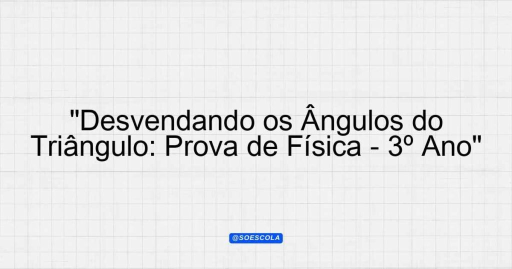 "Desvendando os Ângulos do Triângulo: Prova de Física - 3º Ano" - Planejamentos de Aula - BNCC
