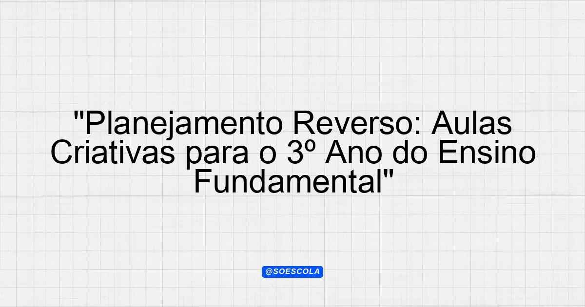 "Planejamento Reverso: Aulas Criativas para o 3º Ano do Ensino ...