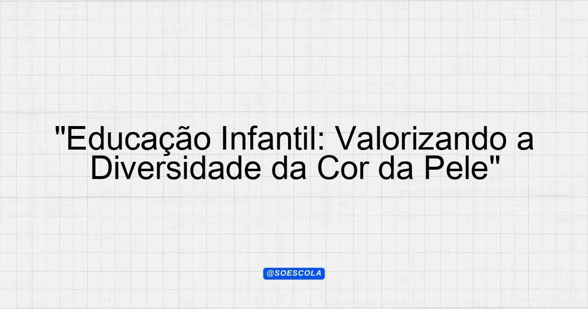 "Educação Infantil: Valorizando a Diversidade da Cor da Pele ...