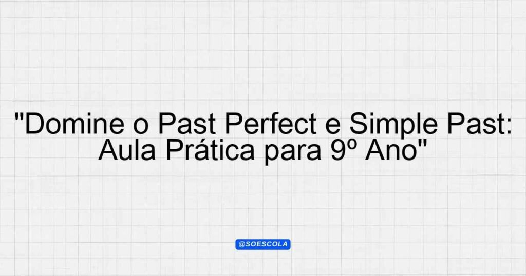 "Domine o Past Perfect e Simple Past: Aula Prática para 9º Ano ...
