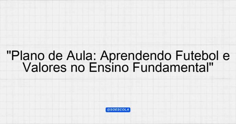 "Plano de Aula: Aprendendo Futebol e Valores no Ensino Fundamental" - Planejamentos de Aula - BNCC