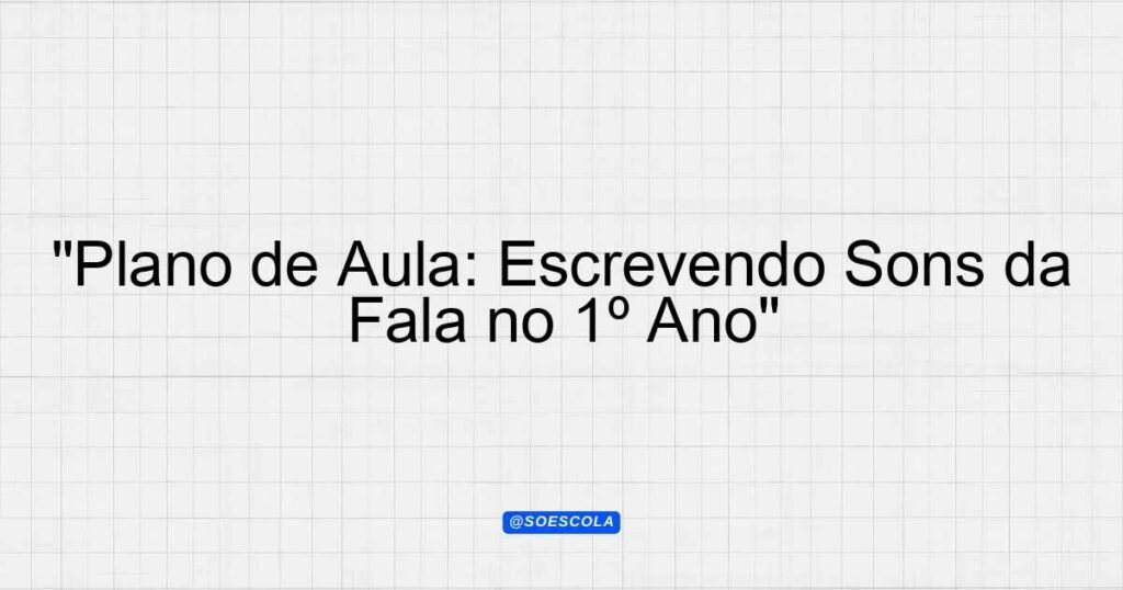 "Plano de Aula: Escrevendo Sons da Fala no 1º Ano" - Planejamentos de ...