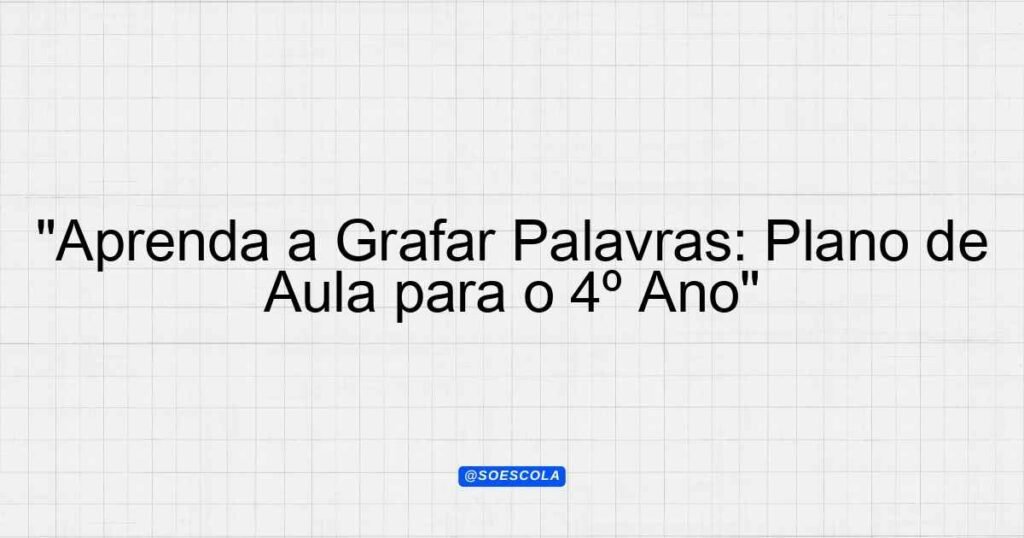 "Aprenda a Grafar Palavras: Plano de Aula para o 4º Ano ...