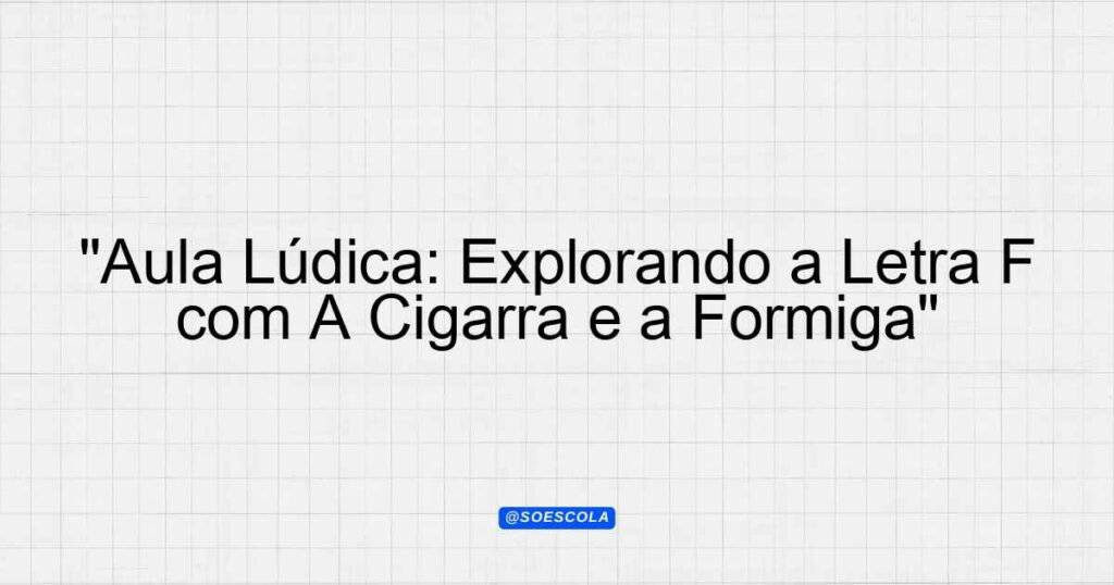 "Aula Lúdica: Explorando a Letra F com A Cigarra e a Formiga ...