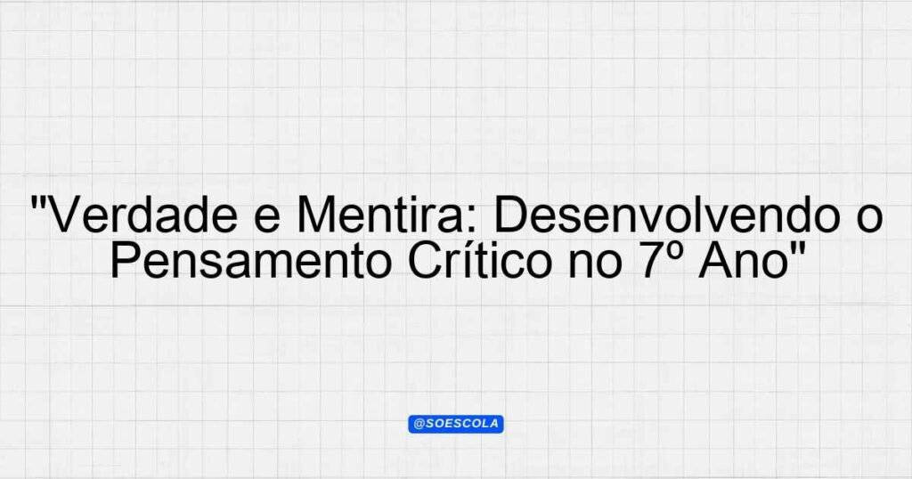 "Verdade e Mentira: Desenvolvendo o Pensamento Crítico no 7º Ano ...