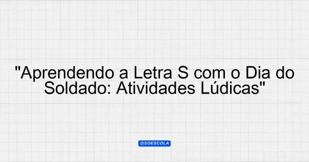 "Aprendendo a Letra S com o Dia do Soldado: Atividades Lúdicas ...