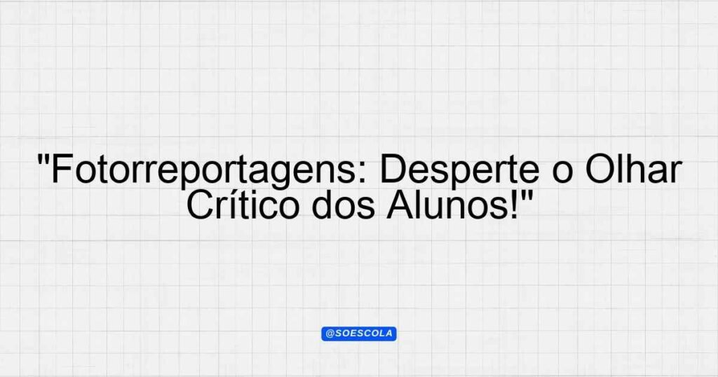 "Fotorreportagens: Desperte o Olhar Crítico dos Alunos ...