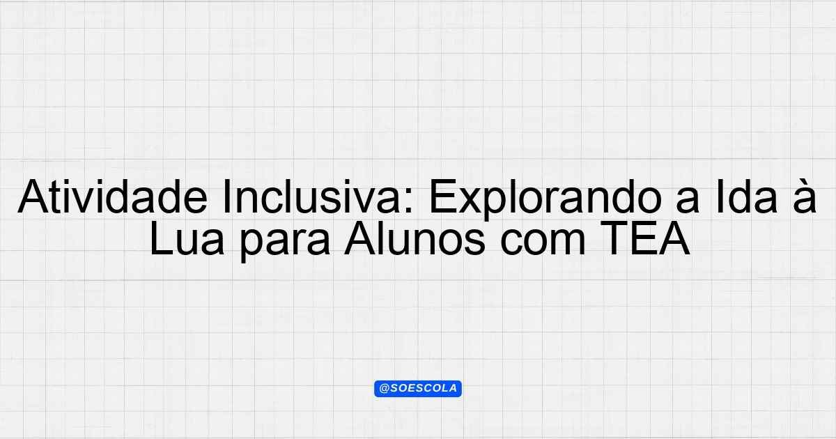 Atividade Inclusiva: Explorando a Ida à Lua para Alunos com TEA - Planejamentos de Aula - BNCC
